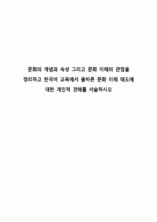 문화의 개념과 속성 그리고 문화 이해의 관점을 정리하고 한국어 교육에서 올바른 문화 이해 태도에 대한 개인적 견해를 서술하시오
