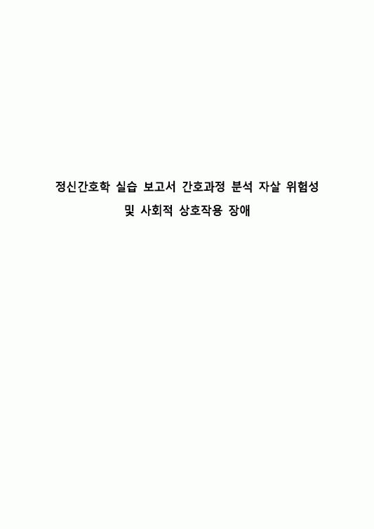 정신간호학 실습 보고서 간호과정 분석 자살 위험성 및 사회적 상호작용 장애
