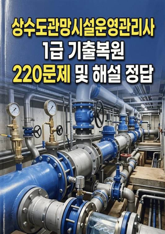 상수도관망시설 운영관리사 1급 기출문제] 상수도관망시설운영관리사 1급 기출문항 복원 220문항 및 정답과 해설