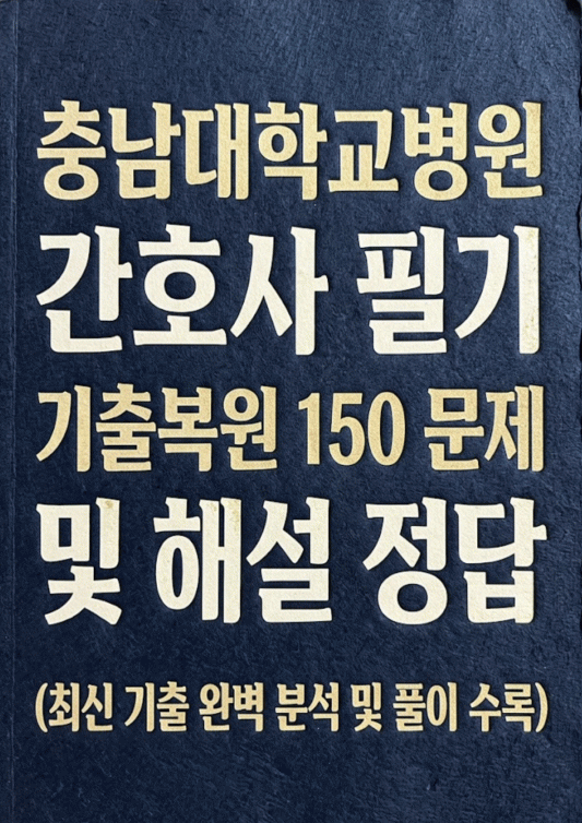 충남대학교병원 간호사 필기 기출문제] 충남대학교병원 신규간호사 필기시험 기출복원 150문항 (충남대학교병원 필기시험 기출 완벽복원)
