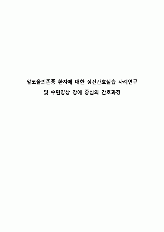 알코올의존증 환자에 대한 정신간호실습 사례연구 및 수면양상 장애 중심의 간호과정