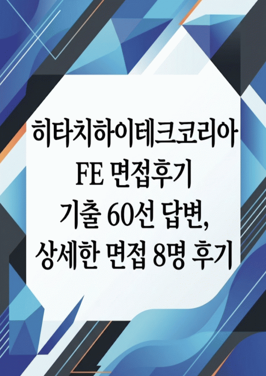 히타치하이테크코리아 FE 실제면접 후기기출] 히타치하이테크코리아 FE 면접 기출 60선 및 모범 답변 수록 (히타치하이테크코리아 FE 면접 지원자 8인의 실전 후기)