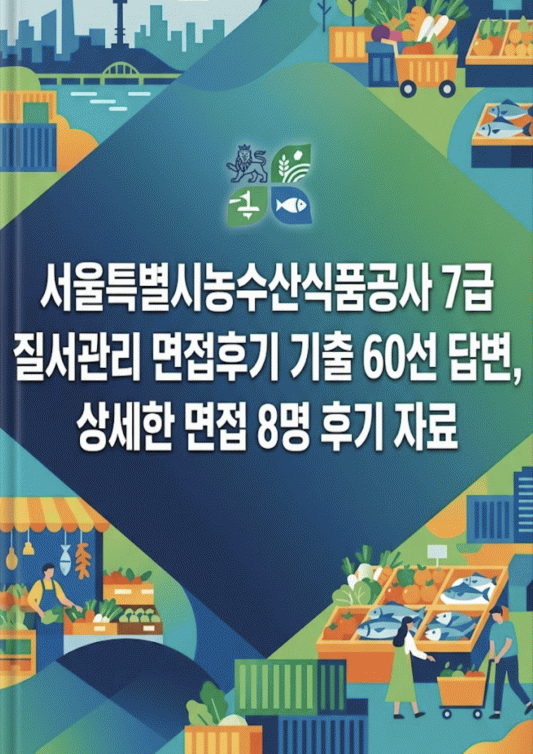 서울특별시농수산식품공사 7급 질서관리 실제면접 기출] 서울특별시농수산식품공사 7급 질서관리 실제 지원자 8인의 후기 분석 서울특별시농수산식품공사 7급 질서관리 면접 기출 60선 및 답변