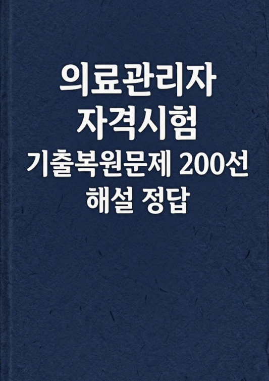 의료관리자 자격증 필기시험 기출문제] 의료관리자 자격시험 기출복원 200선 핵심 자료 (의료관계법령, 기초응급처치학, 기초간호학, 공중보건학)