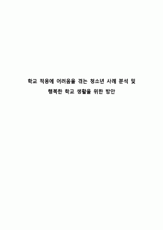 학교 적응에 어려움을 겪는 청소년 사례 분석 및 행복한 학교 생활을 위한 방안