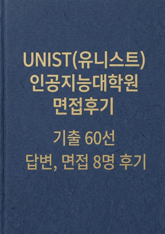 UNIST(유니스트) 인공지능대학원 면접] 유니스트 인공지능대학원 진학 면접 질문 60문제 및 답변 (실제 면접 지원자 8인 후기와 필수 용어 및 상식 30선)