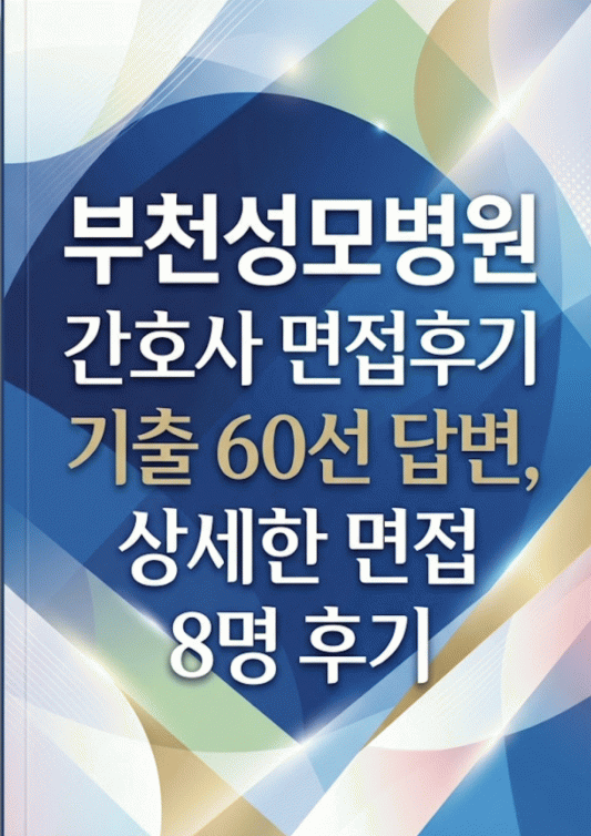 부천성모병원 간호사 실제면접 후기자료] 부천성모병원 신규 간호사 면접 기출 60선 및 답변 (부천성모병원 면접 지원자 8인 상세 생생 후기와 면접 필수 용어 및 상식 30선)