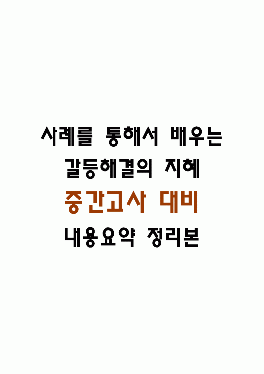 [사례를 통해서 배우는 갈등해결의 지혜 중간 주차별 강의요약] 사례를 통해서 배우는 갈등해결의 지혜 중간고사 대비 강의 내용요약 정리본 -최근 출제 경향을 기반으로 전체 내용 압축 요약