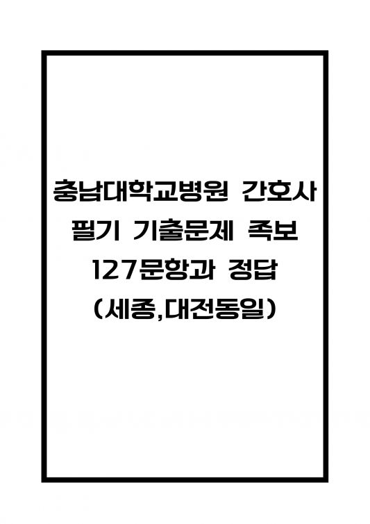[충남대학교병원 간호사 필기시험 복원] 충남대학교병원 간호사 필기 기출문제 족보 127문항과 정답 (세종,대전동일)