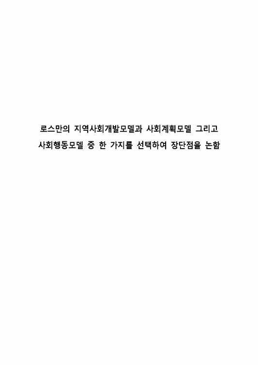 로스만의 지역사회개발모델과 사회계획모델 그리고 사회행동모델 중 한 가지를 선택하여 장단점을 논함