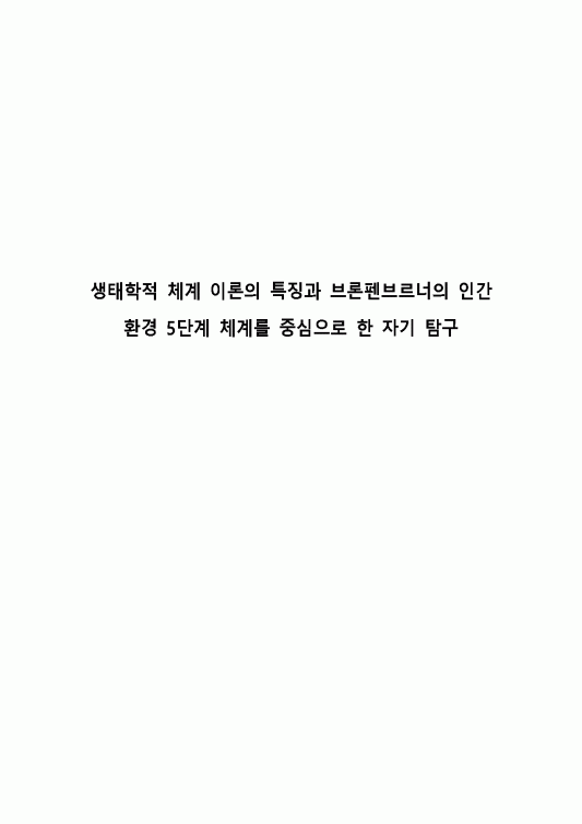 생태학적 체계 이론의 특징과 브론펜브르너의 인간 환경 5단계 체계를 중심으로 한 자기 탐구