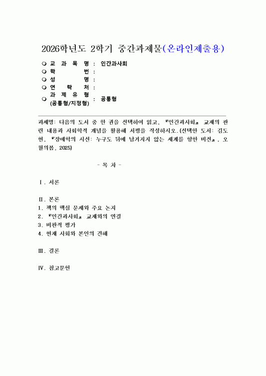 (2026학년도 2학기, 중간과제물, 인간과사회, 공통형) 다음의 도서 중 한 권을 선택하여 읽고, 『인간과사회』 교재의 관련 내용과 사회학적 개념을 활용해 서평을 작성하시오.(선택한 도서: 김도현, 『장애학의 시선: 누구도 뒤에 남겨지지 않는 세계를 향한 비전』, 오월의봄, 2025)