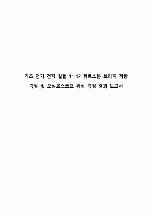 기초 전기 전자 실험 11 12 휘트스톤 브리지 저항 측정 및 오실로스코프 위상 측정 결과 보고서