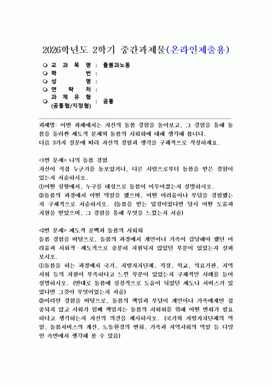(2026학년도 2학기, 중간과제물, 돌봄과노동, 공통형) 이번 과제에서는 자신의 돌봄 경험을 돌아보고, 그 경험을 통해 돌봄을 둘러싼 제도적 문제와 돌봄의 사회화에 대해 생각해 봅니다. 다음 3가지 질문에 따라 자신의 경험과 생각을 구체적으로 작성하세요.