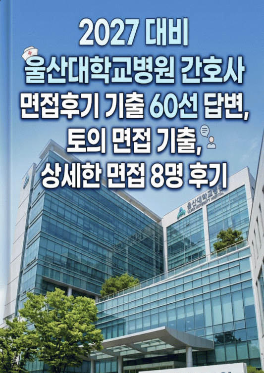 [2027대비] 울산대학교병원 간호사 상세한 면접후기8명 및 기출 질문과 토의면접 주제