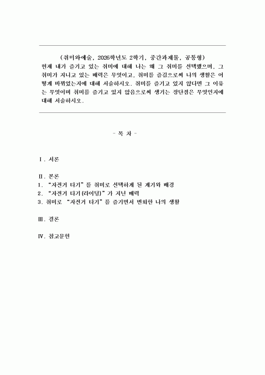 (취미와예술, 2026학년도 2학기, 중간과제물, 공통형) 현재 내가 즐기고 있는 취미에 대해 나는 왜 그 취미를 선택했으며, 그 취미가 지니고 있는 매력은 무엇이고, 취미를 즐김으로써 나의 생활은 어떻게 바뀌었는지에 대해 서술하시오. 취미를 즐기고 있지 않다면 그 이유는 무엇이며 취미를 즐기고 있지 않음으로써 생기는 장단점은 무엇인지에 대해 서술하시오.