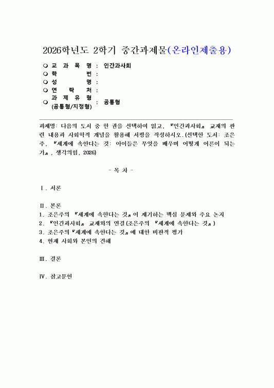 (2026학년도 2학기, 중간과제물, 인간과사회, 공통형) 다음의 도서 중 한 권을 선택하여 읽고, 『인간과사회』 교재의 관련 내용과 사회학적 개념을 활용해 서평을 작성하시오.(선택한 도서: 조은주, 『세계에 속한다는 것: 아이들은 무엇을 배우며 어떻게 어른이 되는가』, 생각의힘, 2026)