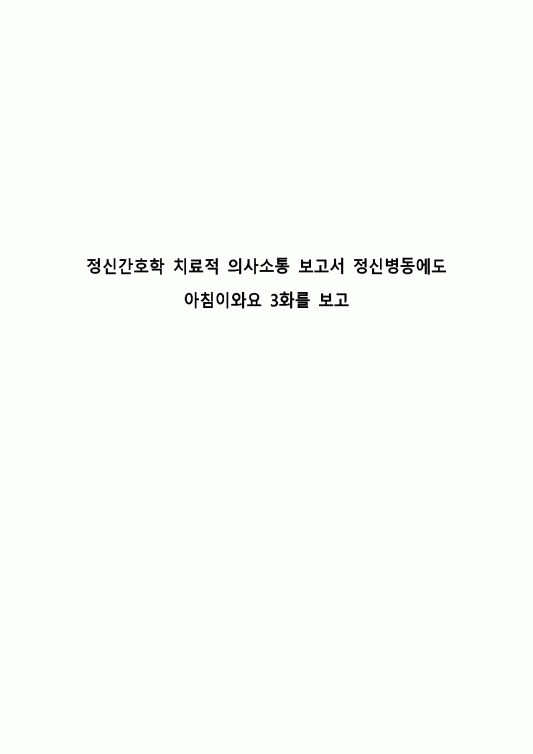 정신간호학 치료적 의사소통 보고서 정신병동에도 아침이와요 3화를 보고