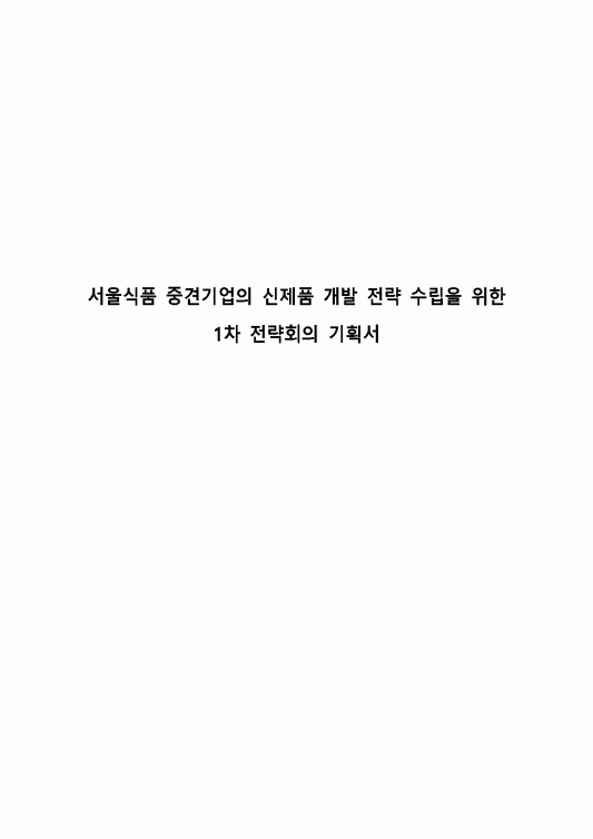 서울식품 중견기업의 신제품 개발 전략 수립을 위한 1차 전략회의 기획서