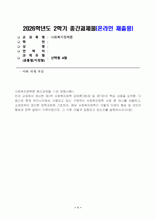 (사회복지정책론A 2026년 2학기 중간과제물) 먼저 교재에서 제시한 제3부 사회복지정책 과정론(제6장 및 제7장)의 핵심 내용을 요약함. 다음으로 현재 우리나라에서 시행되고 있는 구체적인 사회복지정책 사례 중 하나를 선별하고, 교재로부터 정리한 정책과정에 기초하여, 해당 사회복지정책이 어떻게 의제의 형성 및 대안의 형성과 정책 결정이 이루어졌으며, 그 이후