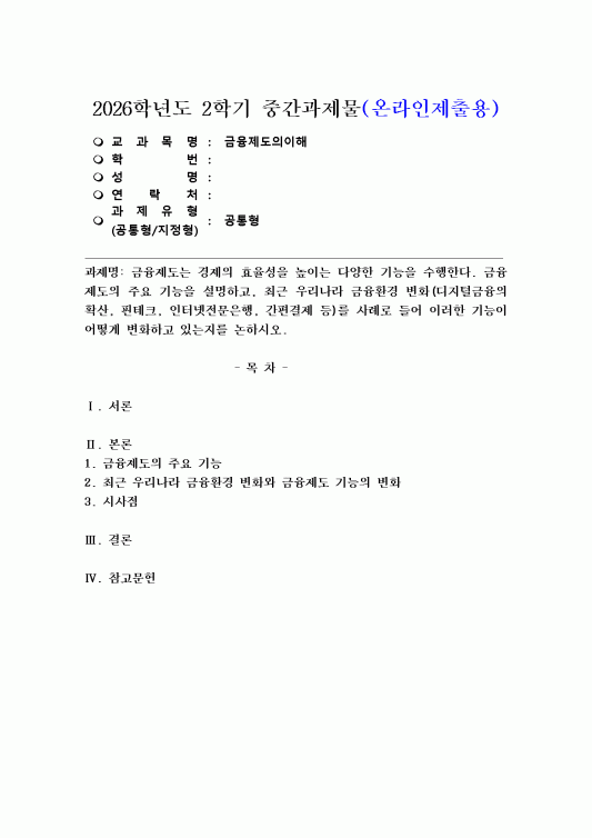 (2026학년도 2학기, 중간과제물, 금융제도의이해, 공통형) 금융제도는 경제의 효율성을 높이는 다양한 기능을 수행한다. 금융제도의 주요 기능을 설명하고, 최근 우리나라 금융환경 변화(디지털금융의 확산, 핀테크, 인터넷전문은행, 간편결제 등)를 사례로 들어 이러한 기능이 어떻게 변화하고 있는지를 논하시오.