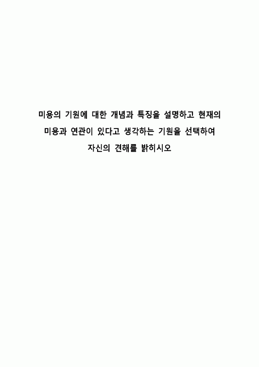 미용의 기원에 대한 개념과 특징을 설명하고 현재의 미용과 연관이 있다고 생각하는 기원을 선택하여 자신의 견해를 밝히시오