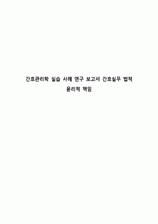 간호관리학 실습 사례 연구 보고서 간호실무 법적 윤리적 책임