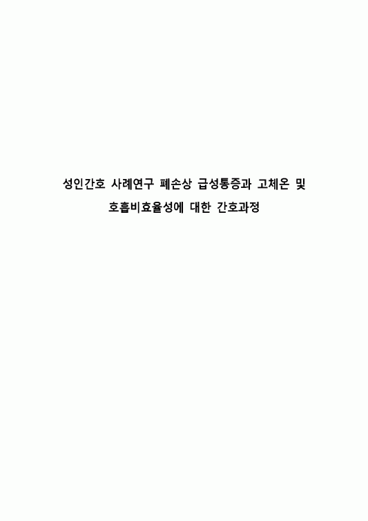 성인간호 사례연구 폐손상 급성통증과 고체온 및 호흡비효율성에 대한 간호과정