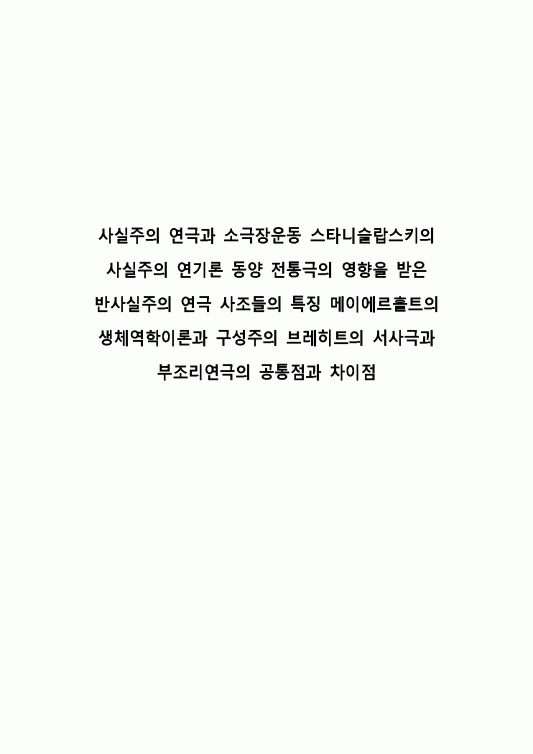 사실주의 연극과 소극장운동 스타니슬랍스키의 사실주의 연기론 동양 전통극의 영향을 받은 반사실주의 연극 사조들의 특징 메이에르홀트의 생체역학이론과 구성주의 브레히트의 서사극과 부조리연극의 공통점과 차이점