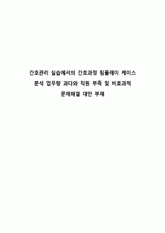 간호관리 실습에서의 간호과정 팀플레이 케이스 분석 업무량 과다와 직원 부족 및 비효과적 문제해결 대안 부재
