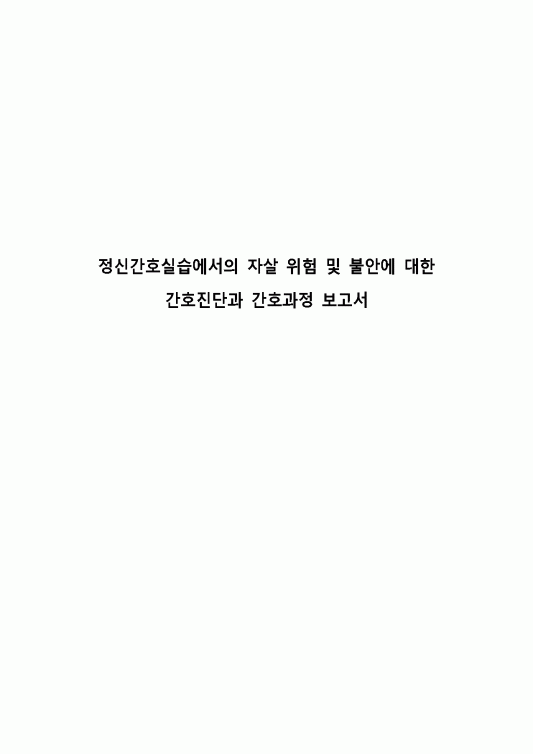 정신간호실습에서의 자살 위험 및 불안에 대한 간호진단과 간호과정 보고서