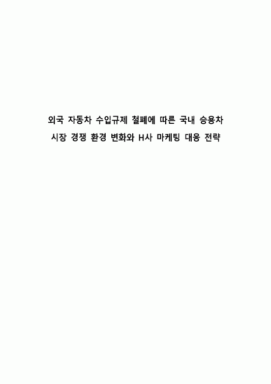 외국 자동차 수입규제 철폐에 따른 국내 승용차 시장 경쟁 환경 변화와 H사 마케팅 대응 전략