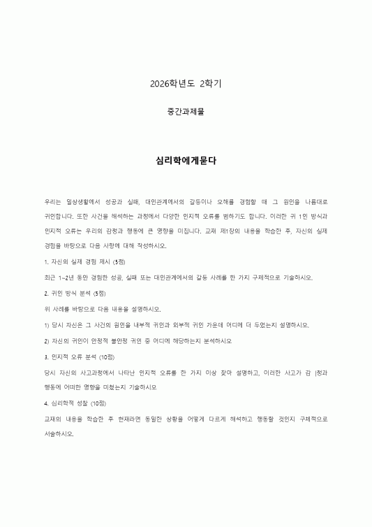「심리학에게묻다 · 2026학년도 2학기 · 중간과제물 · 방통대 · 경영학과」 요점 정리 귀인 방식과 인지적: 우리는 일상생활에서 성공과 실패, 대인관계에서의 갈등이나 오해를 경험할 때 그 원인을 나름대로 귀인합니다. 또한 사건을 해석하는 과정에서 다양한 인지적 오류를 범하기도 합니다. 이러한 귀 1인 방식과 인지적 오류는 우리의 감정과 행동에 큰 영향을