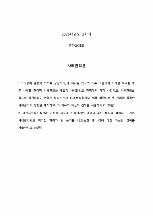 사례관리론 · 공통형 · 방통대 · 2026학년도 2학기 · 중간과제 - 사례로 풀어본: 1. 이상이 일상이 되도록 상상하라 에 제시된 미노와 미수 아줌마의 사례를 요약한 후, 두 사례를 잔여적 사례관리와 제도적 사례관리의 관점에서 각각 사정하고, 사례관리의 목표와 실천방법이 어떻게 달라지는지 비교 분석하시오. 이를 바탕으로 두 사례에 적절한 사례관리의 방
