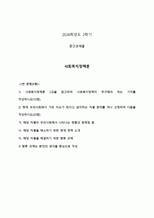 [사회복지정책론 중간 과제물 B형 2026-2학기 교육학과] 쟁점 분석 사회복지정책의: 2번 문항(B형) 1) 사회복지정책론 2강을 참고하여 사회복지정책이 추구해야 하는 가치를 작성하시오(10점). 2) 현재 우리사회에서 가장 이슈가 된다고 생각하는 차별 분야를 하나 선정하여 다음을 작성하시오(20점). 가. 해당 차별이 우리사회에서 나타나는 현황과 문제점