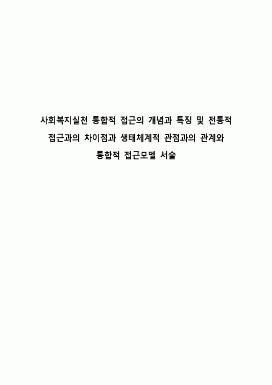 사회복지실천 통합적 접근의 개념과 특징 및 전통적 접근과의 차이점과 생태체계적 관점과의 관계와 통합적 접근모델 서술
