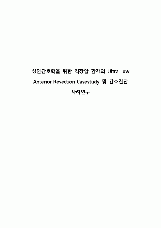 성인간호학을 위한 직장암 환자의 Ultra Low Anterior Resection Casestudy 및 간호진단 사례연구