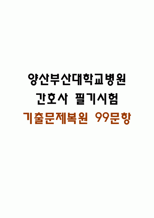 양산부산대학교병원 간호사 필기시험 기출문제 족보 99문항 (최근 4년간 양산부산대병원 간호사 필기시험에서 반복기출된 기출문제 및 정답)