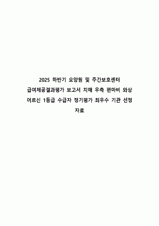 2025 하반기 요양원 및 주간보호센터 급여제공결과평가 보고서 치매 우측 편마비 와상 어르신 1등급 수급자 정기평가 최우수 기관 선정 자료