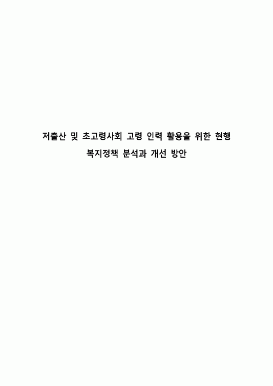 저출산 및 초고령사회 고령 인력 활용을 위한 현행 복지정책 분석과 개선 방안