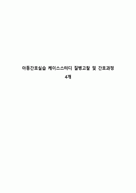 아동간호실습 케이스스터디 질병고찰 및 간호과정 4개