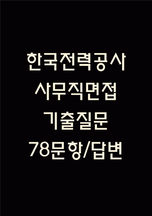 [한국전력공사 사무 면접기출 78문항] 한국전력공사 사무직 면접 기출질문 78문항과 답변 - 최근 3년간 반복기출된 한국전력공사 사무직 기출면접 질문모음