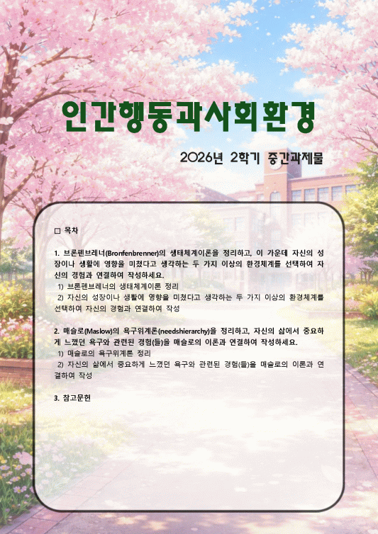 [인간행동과사회환경] 2026년 중간과제물, 1. 브론펜브레너의 생태체계이론 정리, 자신에게 영향을 미친 환경체계를 선택하여 자신의 경험과 연결. 2. 매슬로의 욕구위계론을 정리, 자신의 삶에서 중요하게 느꼈던 욕구와 관련된 경험을 매슬로의 이론과 연결
