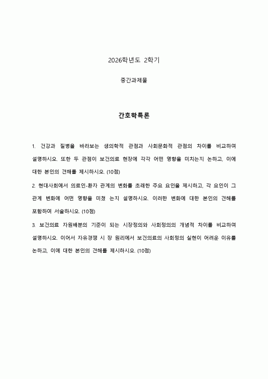 간호학특론 · 2026년 2학기 · 간호학과 · 중간과제물 - 현장 경험 중심 건강과 돌봄을 다시 묻기: 1. 건강과 질병을 바라보는 생의학적 관점과 사회문화적 관점의 차이를 비교하여 설명하시오. 또한 두 관점이 보건의료 현장에 각각 어떤 영향을 미치는지 논하고, 이에 대한 본인의 견해를 제시하시오. (10점) 2. 현대사회에서 의료인-환자 관계의 변화를