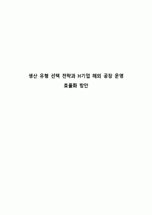 생산 유형 선택 전략과 H기업 해외 공장 운영 효율화 방안