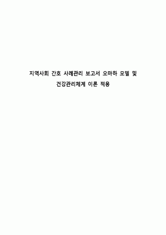 지역사회 간호 사례관리 보고서 오마하 모델 및 건강관리체계 이론 적용