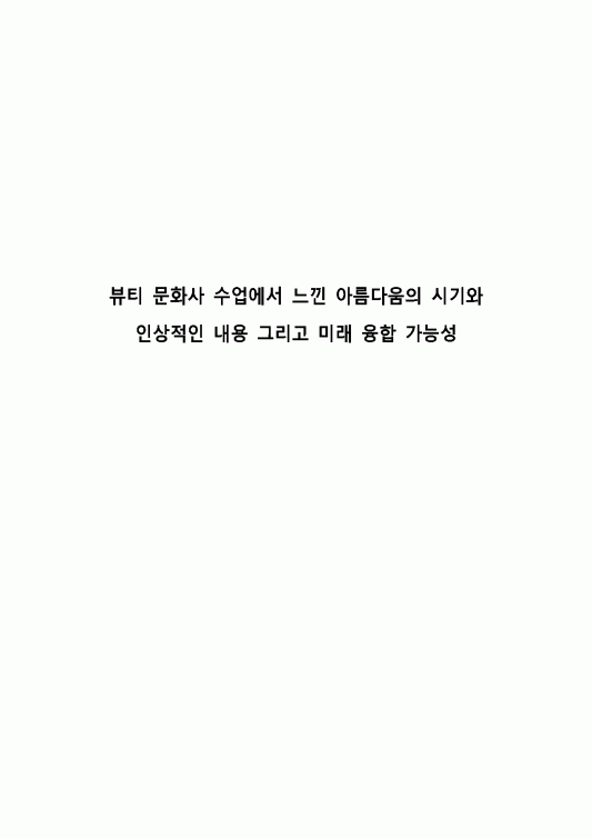 뷰티 문화사 수업에서 느낀 아름다움의 시기와 인상적인 내용 그리고 미래 융합 가능성