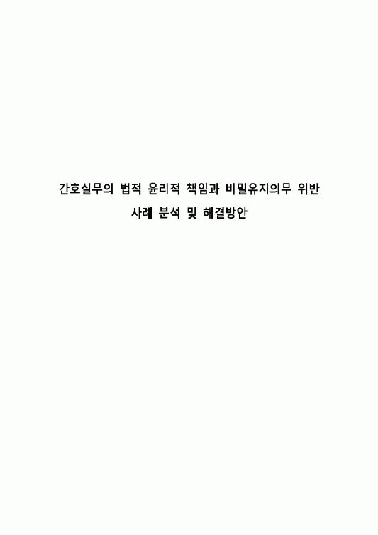 간호실무의 법적 윤리적 책임과 비밀유지의무 위반 사례 분석 및 해결방안