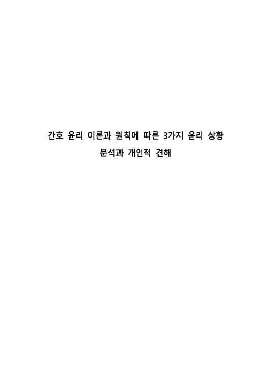 간호 윤리 이론과 원칙에 따른 3가지 윤리 상황 분석과 개인적 견해