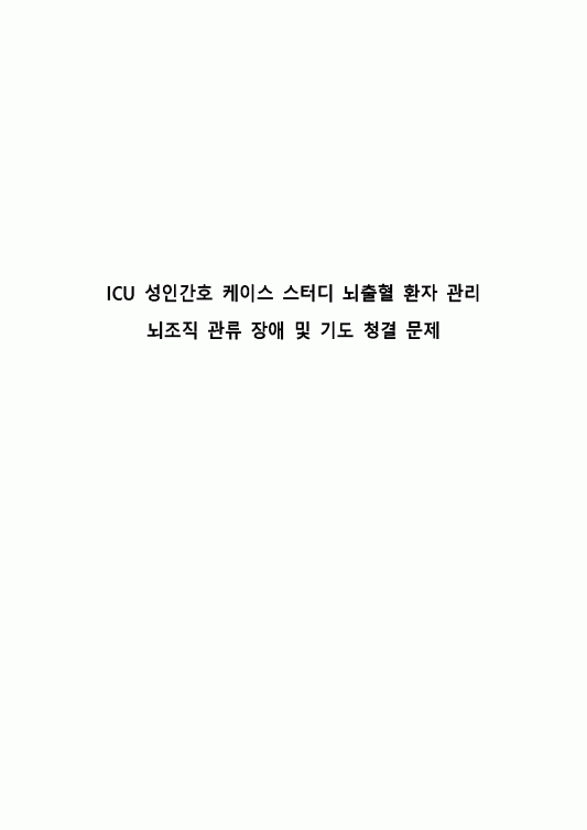 ICU 성인간호 케이스 스터디 뇌출혈 환자 관리 뇌조직 관류 장애 및 기도 청결 문제
